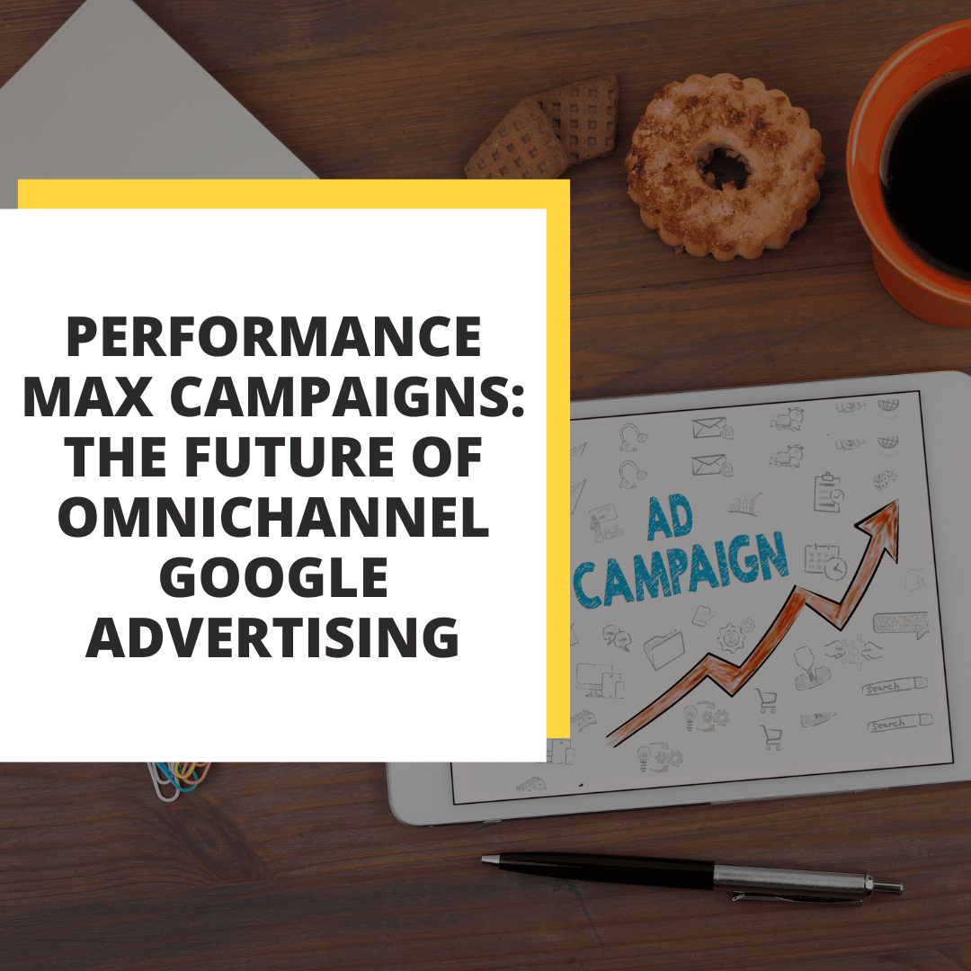 Performance Max Campaigns: Future of Omnichannel Google Ads